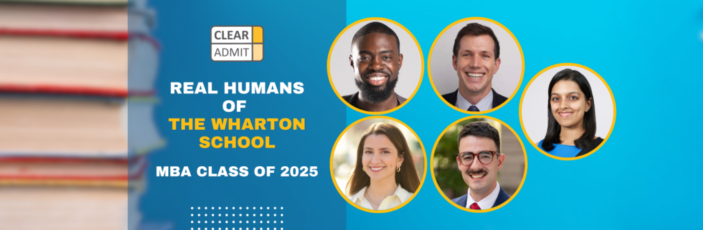 Real Humans of The Wharton School’s MBA Class of 2025 | Clear Admit