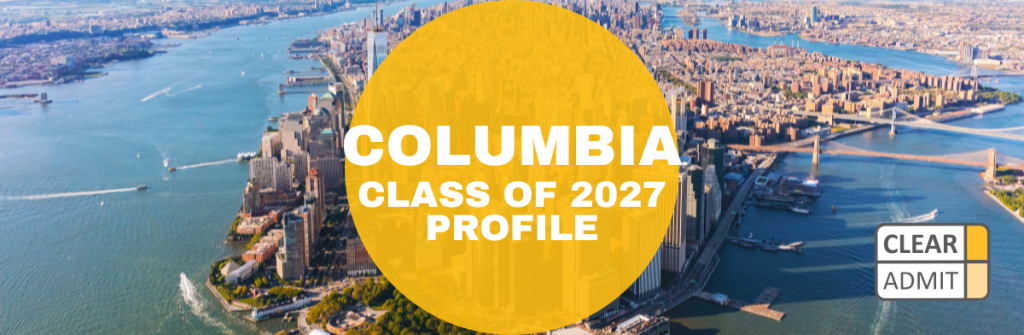 Columbia MBA Class of 2027 Profile: Steady App Volume | Clear Admit