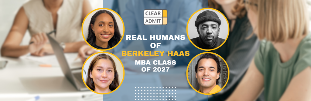 Real Humans of the Berkeley Haas MBA Class of 2027 | Clear Admit